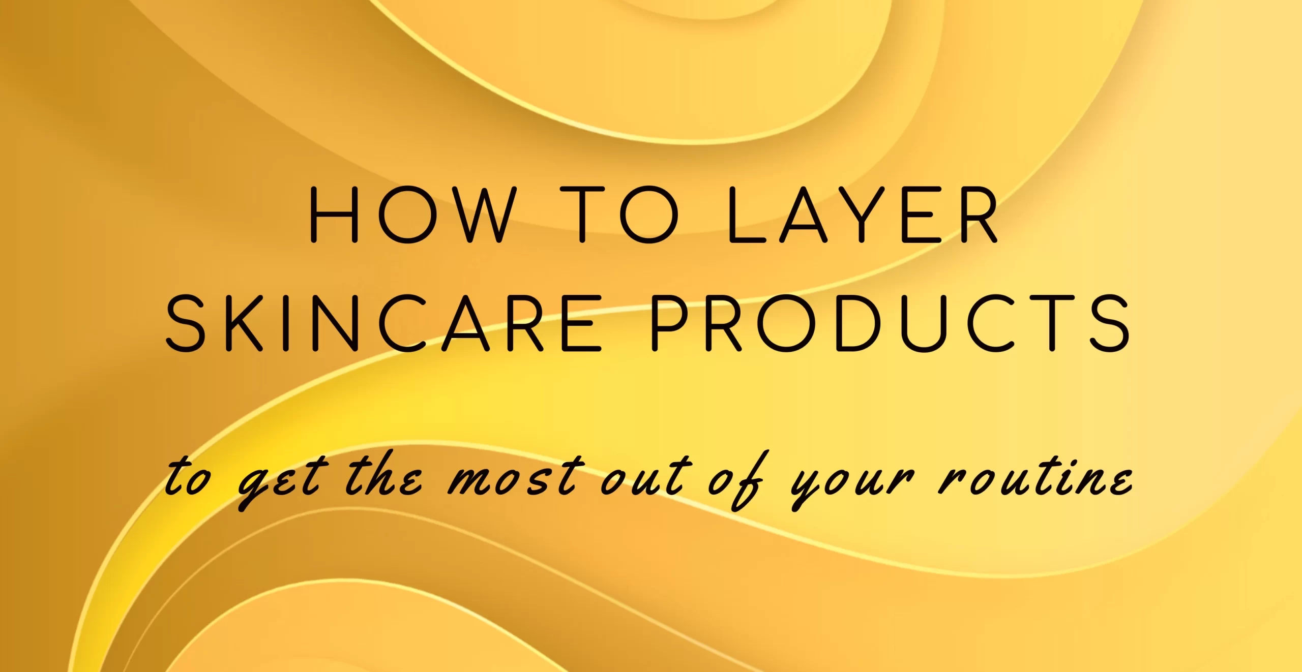 How to layer skincare products to get the most out of your routine